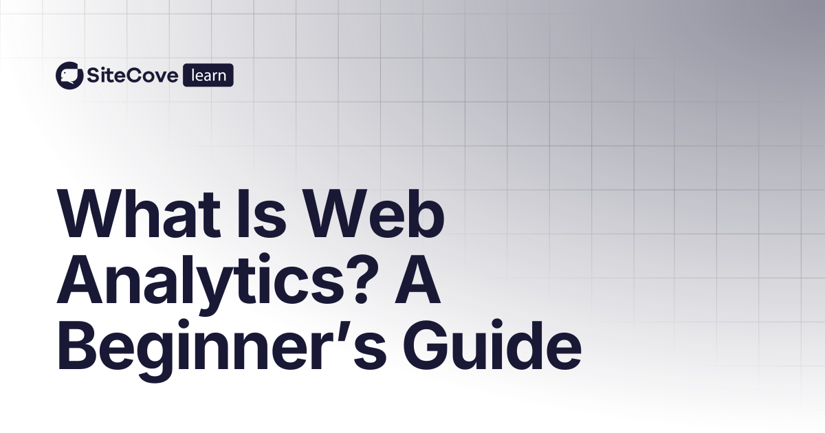 What Is Web Analytics? A Beginner’s Guide | SiteCove Learning Center