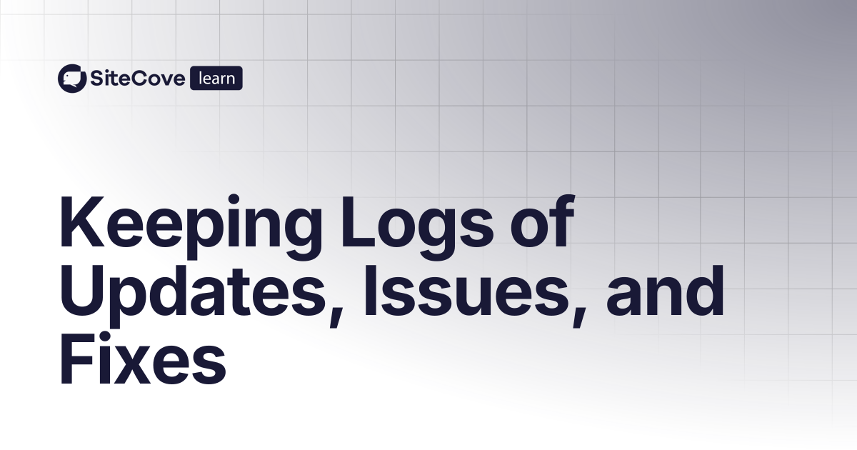 Keeping Logs of Updates, Issues, and Fixes | SiteCove Learning Center