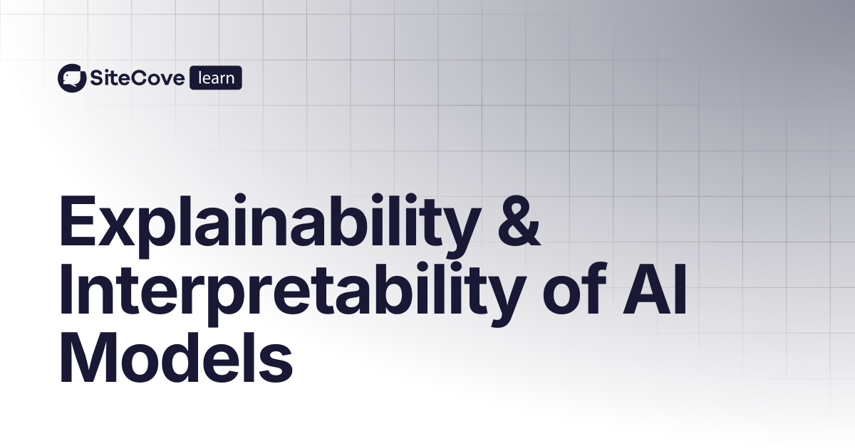 Explainability & Interpretability of AI Models | SiteCove Learning Center