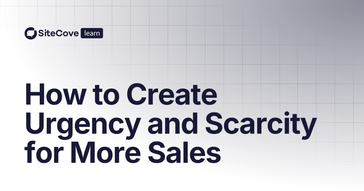 How to Create Urgency and Scarcity for More Sales | SiteCove Learning ...