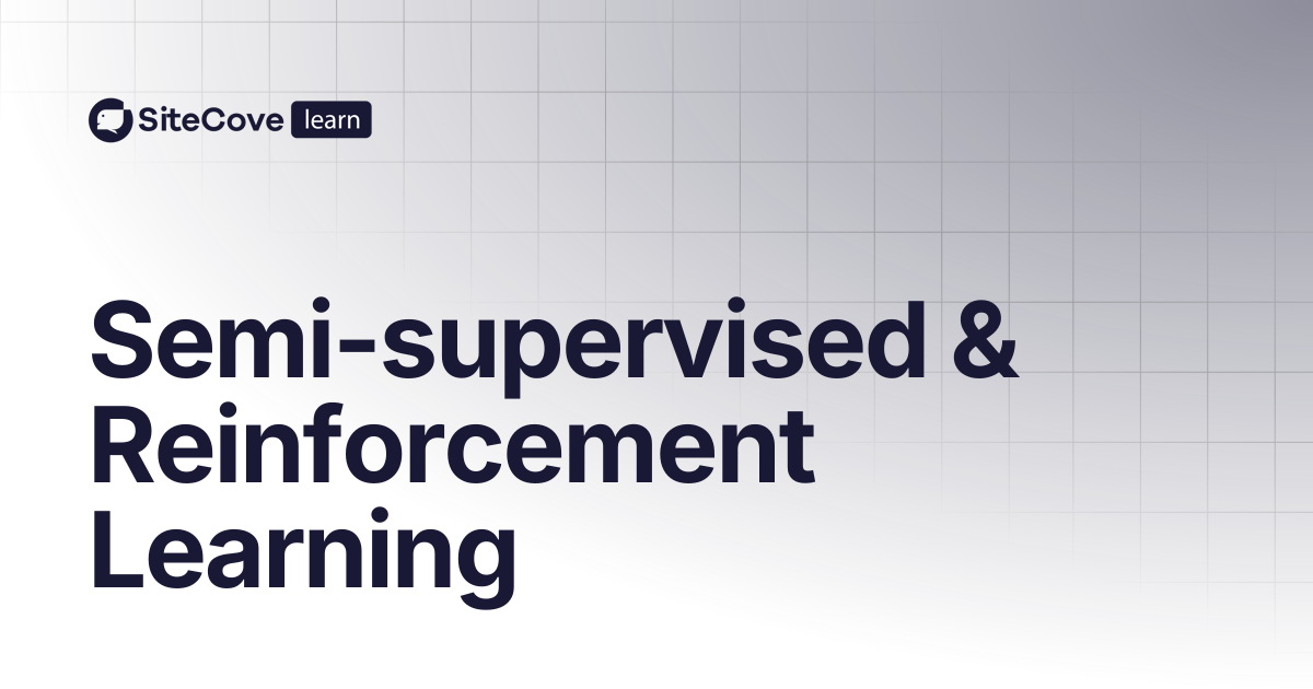 Semi-supervised & Reinforcement Learning | SiteCove Learning Hub
